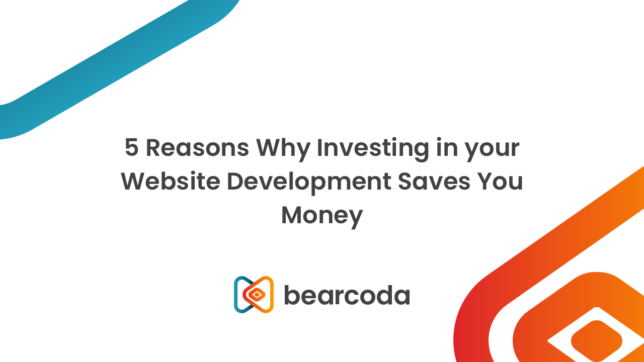 5 Reasons Why Investing in your Website Development Saves You Money